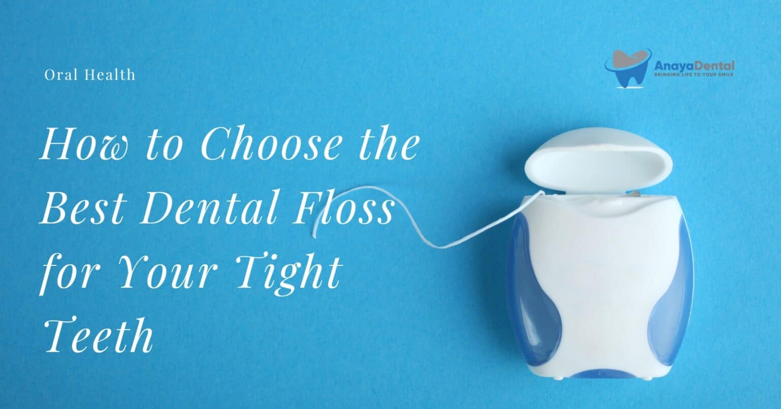 How to Choose the Best Dental Floss for Your Tight Teeth - Anaya Dental
